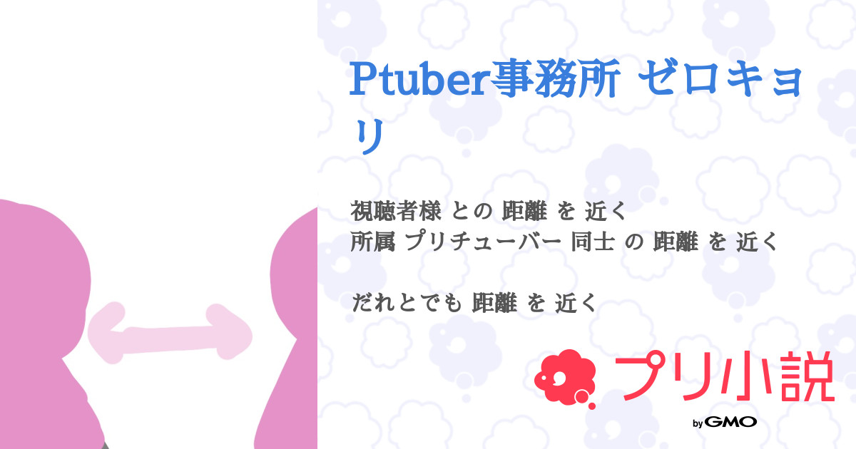 第1話：〘 ゼロキョリ 〙とは（Ptuber事務所 ゼロキョリ）｜無料スマホ夢小説ならプリ小説 byGMO